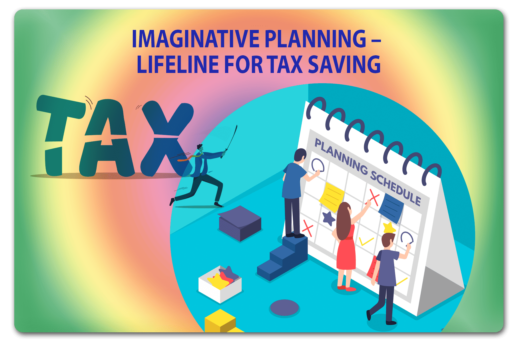IMAGINATIVE PLANNING – LIFELINE FOR TAX SAVING - PRACTICAL TAX PLANNING